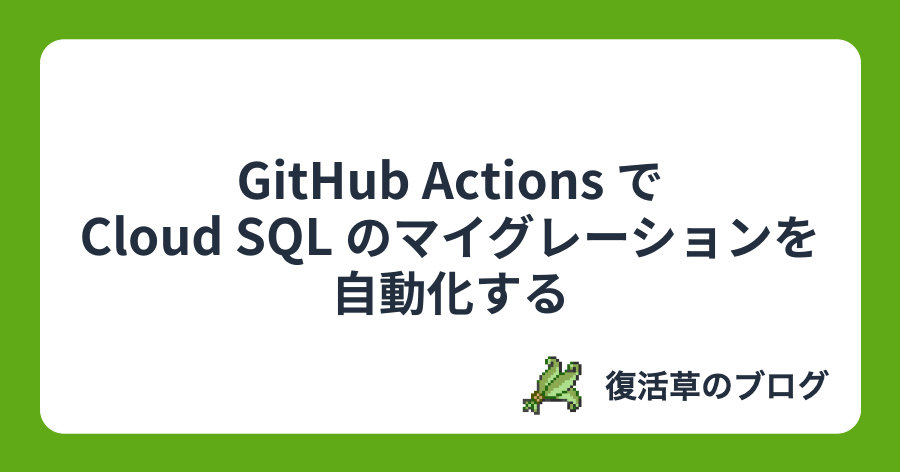 GitHub Actions で Cloud SQL のマイグレーションを自動化する – 復活草のブログ